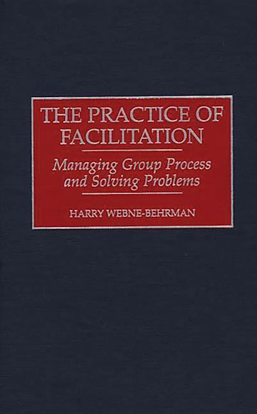 The Practice of Facilitation: Managing Group Process and Solving Problems: Harry M. Webne ...