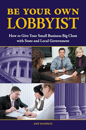 Be Your Own Lobbyist: How to Give Your Small Business Big Clout with ...