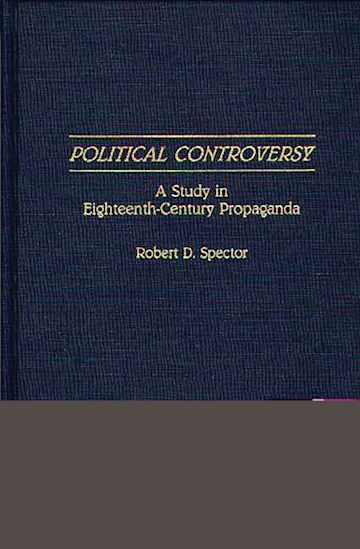 Political Controversy: A Study in Eighteenth-Century Propaganda ...