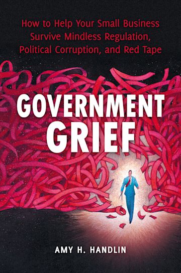 Government Grief: How to Help Your Small Business Survive Mindless ...