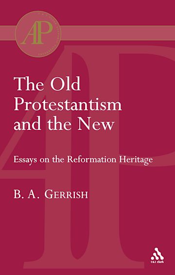 The Old Protestantism and the New: : Brian Gerrish: T&T Clark