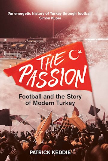 The Passion: Football and the Story of Modern Turkey: Patrick Keddie: I.B. Tauris