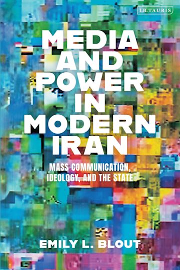 Media and Power in Modern Iran: Mass Communication, Ideology, and the ...