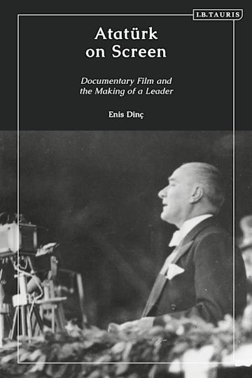 Atatürk on Screen: Documentary Film and the Making of a Leader: Enis ...