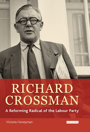 Richard Crossman: A Reforming Radical of the Labour Party: Victoria ...