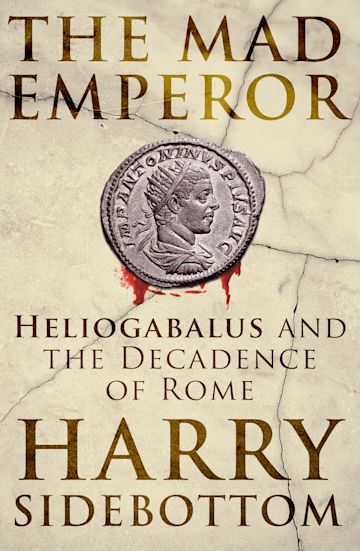 Mad Emperor: Heliogabalus and the Decadence of Rome: Harry Sidebottom ...