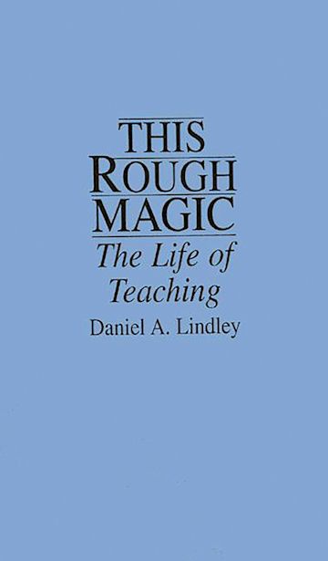 This Rough Magic: The Life of Teaching: Daniel Lindley: Praeger