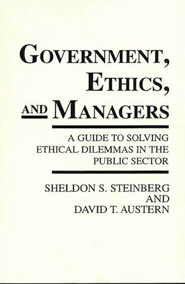 Government, Ethics, and Managers: A Guide to Solving Ethical Dilemmas ...