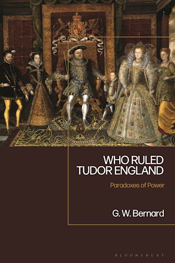 Who Ruled Tudor England: Paradoxes of Power: G.W. Bernard: Bloomsbury ...