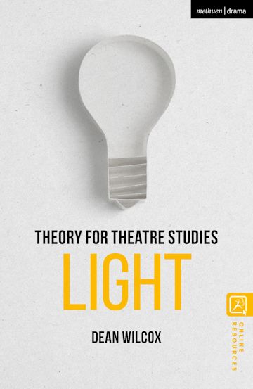 Theory for Theatre Studies: Light: : Theory for Theatre Studies Dean Wilcox Methuen Drama