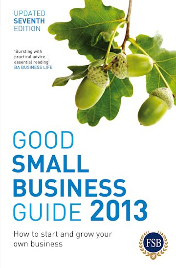 Good Small Business Guide 2013, 7th Edition: How to Start and Grow Your ...