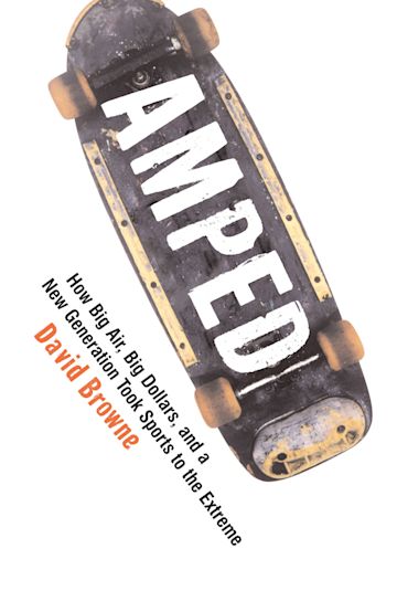 Amped: How Big Air, Big Dollars, and a New Generation Took Sports to ...