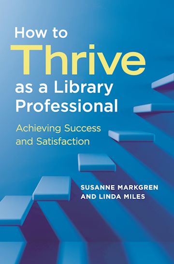 How to Thrive as a Library Professional: Achieving Success and Satisfaction: Susanne Markgren ...