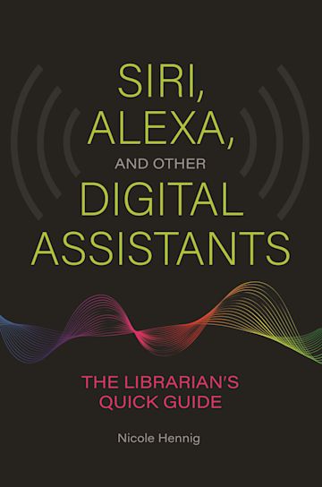 Siri, Alexa, and Other Digital Assistants: The Librarian's Quick Guide ...