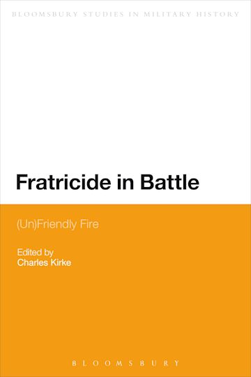 Fratricide in Battle: (Un)Friendly Fire: Bloomsbury Studies in Military ...