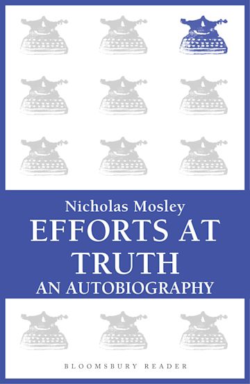 Efforts at Truth: An Autobiography: : Nicholas Mosley: Bloomsbury Reader