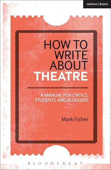 How to Write About Theatre: A Manual for Critics, Students and Bloggers ...