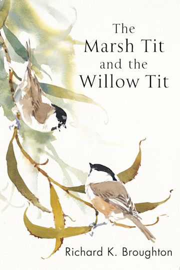 The Marsh Tit and The Willow Tit: : Poyser Monographs Richard Broughton ...