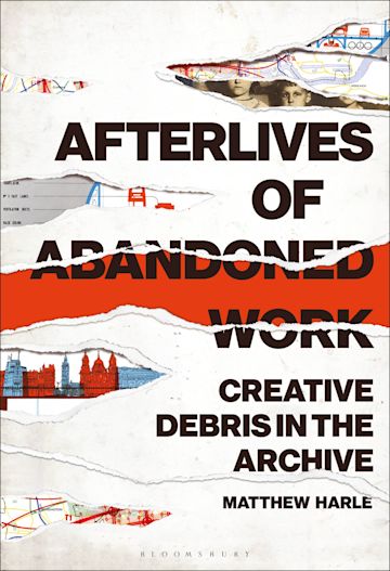 Afterlives of Abandoned Work: Creative Debris in the Archive: Matthew ...