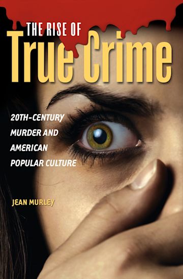 The Rise of True Crime: 20th-Century Murder and American Popular ...