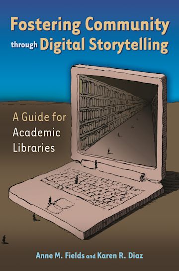 Fostering Community Through Digital Storytelling A Guide For Academic Libraries Anne M Fields