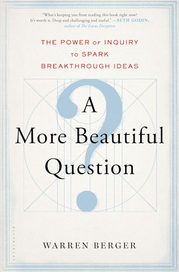 A More Beautiful Question: The Power of Inquiry to Spark Breakthrough ...