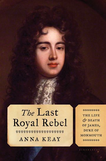 The Last Royal Rebel: The Life and Death of James, Duke of Monmouth ...