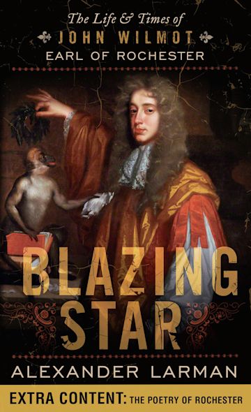 Blazing Star: The Life and Times of John Wilmot, Earl of Rochester ...