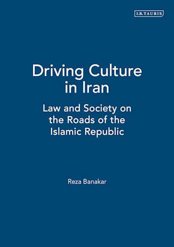 Driving Culture in Iran: Law and Society on the Roads of the Islamic Republic: Reza Banakar: I.B ...