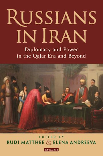 Russians in Iran: Diplomacy and Power in the Qajar Era and Beyond: Rudi ...