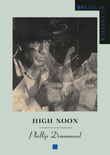 High Noon: : BFI Film Classics Phillip Drummond British Film Institute
