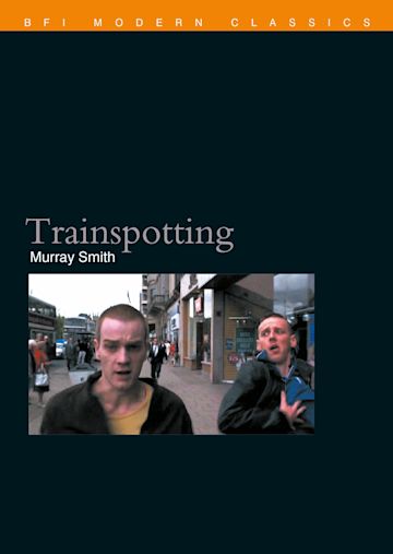 Trainspotting: : BFI Film Classics Murray Smith British Film Institute