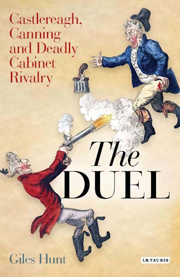 The Duel: Castlereagh, Canning and Deadly Cabinet Rivalry: Giles Hunt ...