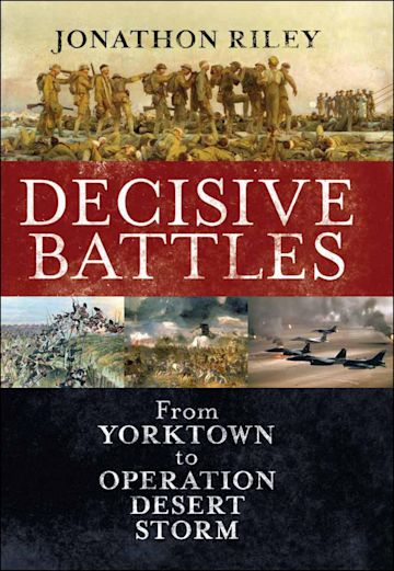 Decisive Battles: From Yorktown to Operation Desert Storm: Jonathon ...