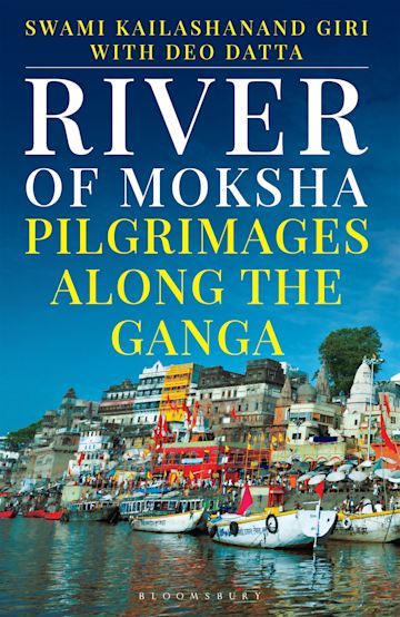 River of Moksha: Pilgrimages along the Ganga: Swami Kailashanand Giri ...