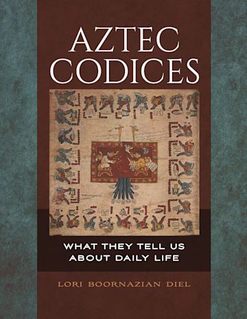 Aztec Codices: What They Tell Us about Daily Life: Lori Boornazian Diel ...