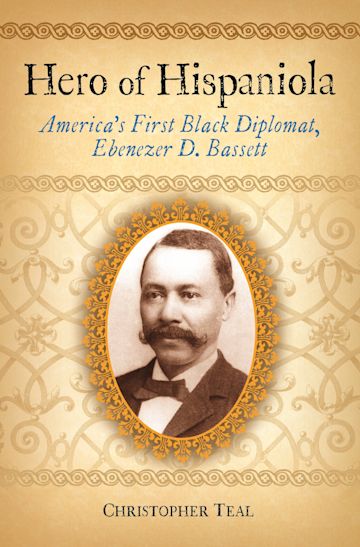 Hero of Hispaniola: America's First Black Diplomat, Ebenezer D. Bassett ...