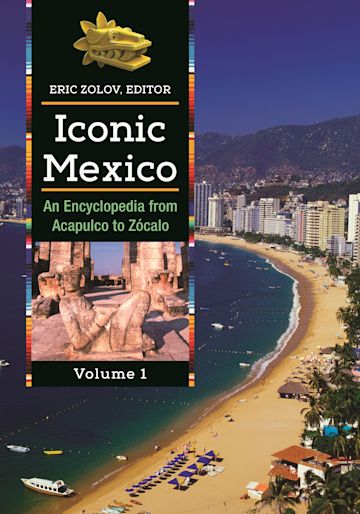 Iconic Mexico: An Encyclopedia from Acapulco to Zócalo [2 volumes ...