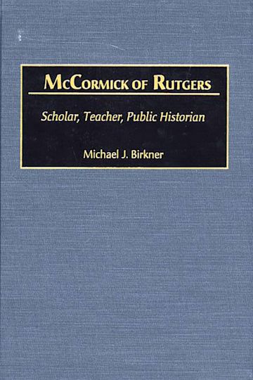 McCormick of Rutgers: Scholar, Teacher, Public Historian: Studies in ...