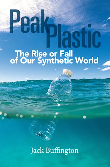 Peak Plastic: The Rise or Fall of Our Synthetic World: Jack Buffington ...