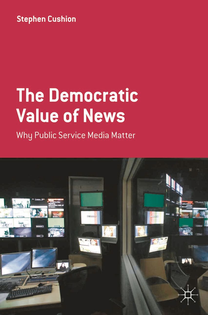 The Democratic Value of News: Why Public Service Media Matter: Stephen ...