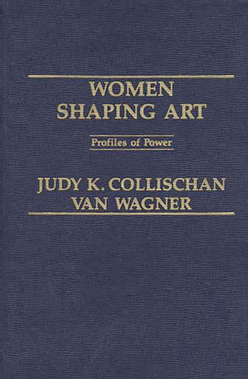 Women Shaping Art: Profiles in Power: Judith K. Van Wagner: Praeger ...
