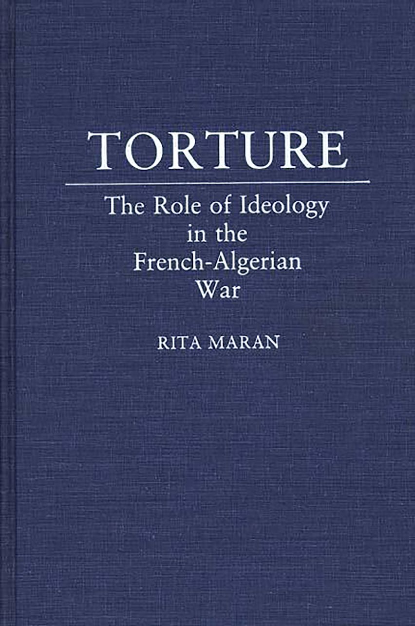 Torture: The Role of Ideology in the French-Algerian War: Rita Maran ...