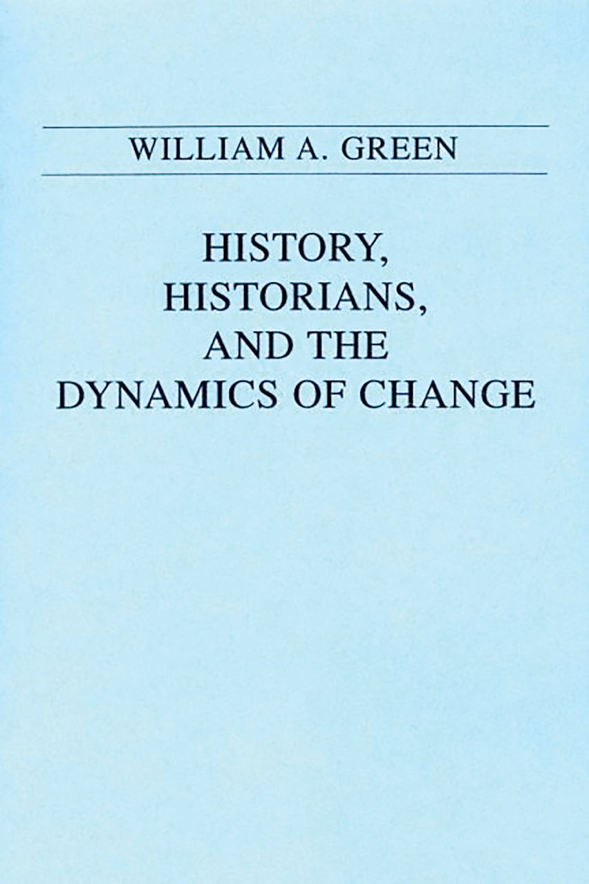 History, Historians, and the Dynamics of Change: : William A. Green ...