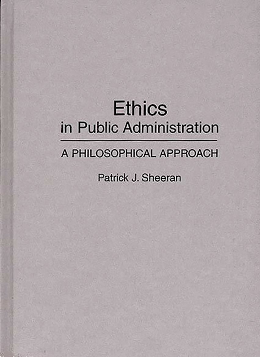 Ethics in Public Administration: A Philosophical Approach: Patrick J. Sheeran: Praeger - Bloomsbury
