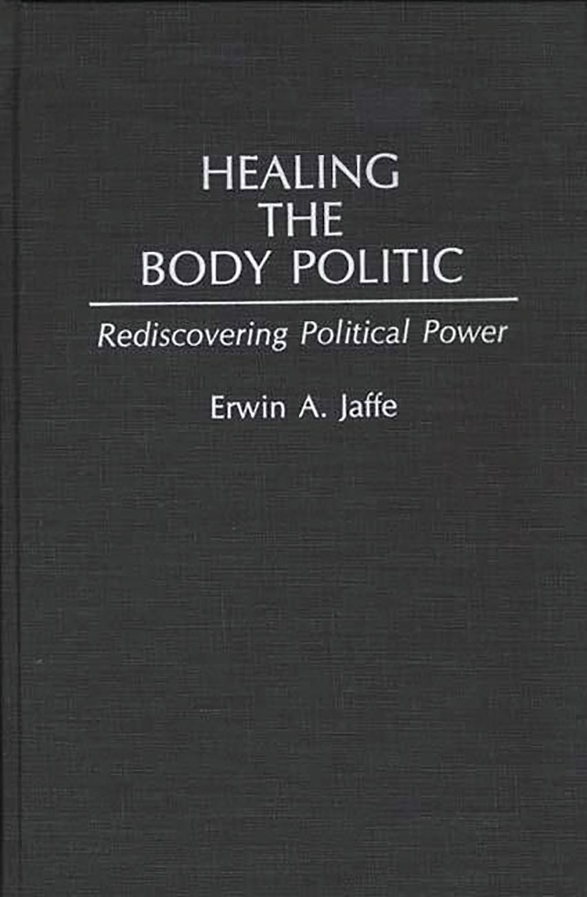 Healing the Body Politic: Rediscovering Political Power: Erwin A. Jaffe ...