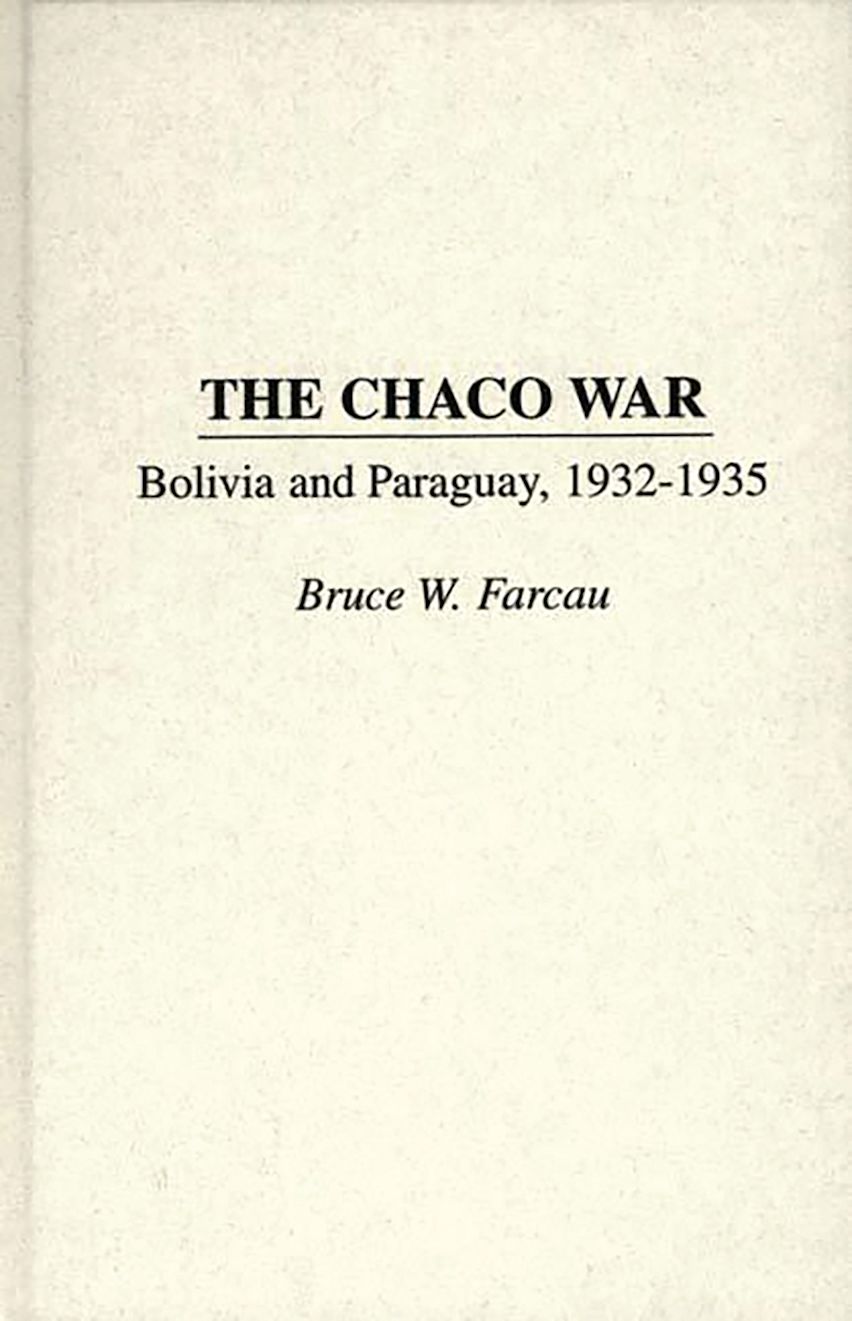 The Chaco War: Bolivia and Paraguay, 1932-1935: Bruce W. Farcau: Praeger