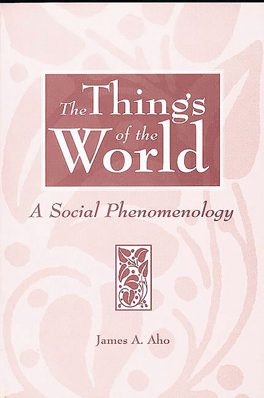 The Things of the World: A Social Phenomenology: James A. Aho: Praeger