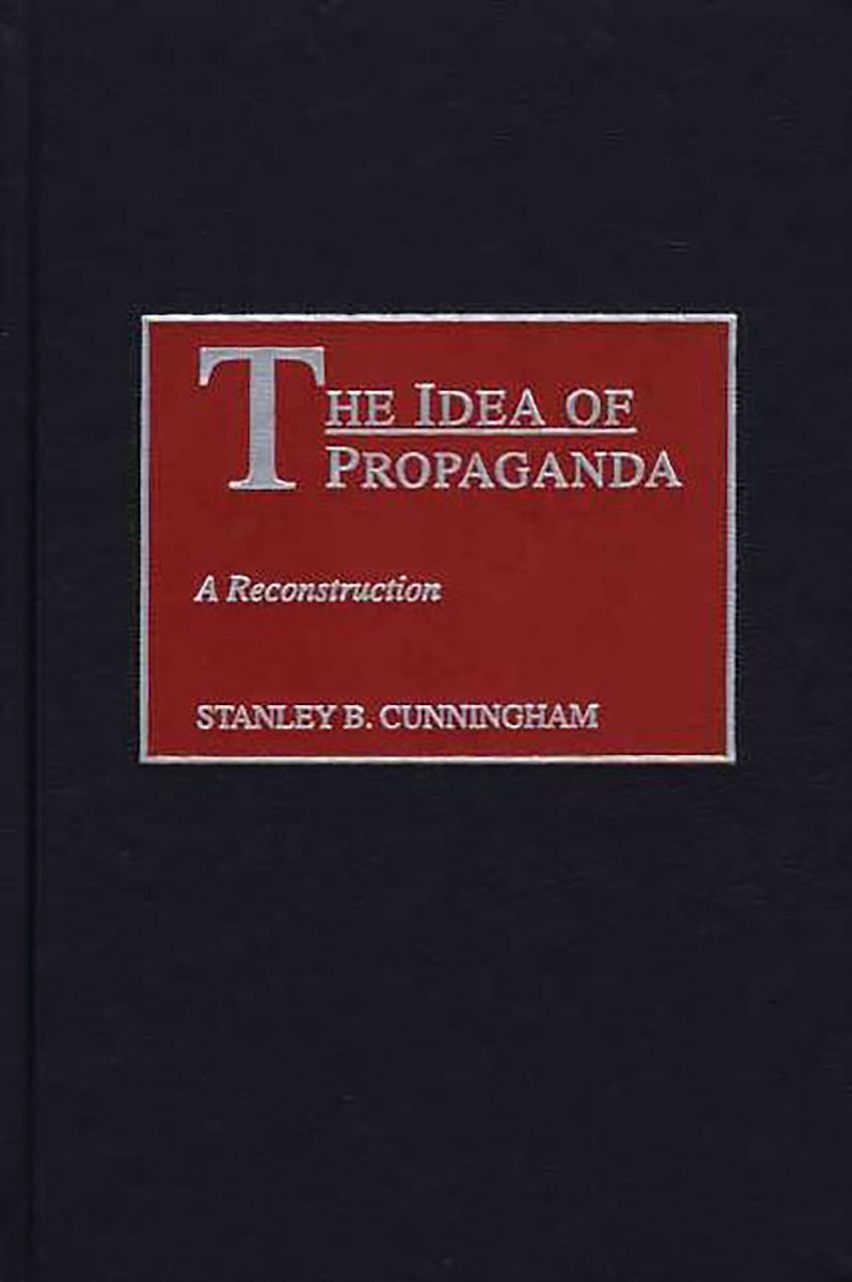 The Idea of Propaganda: A Reconstruction: Stanley B. Cunningham ...