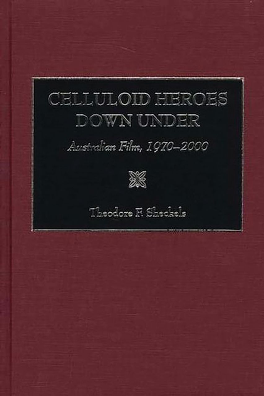Celluloid Heroes Down Under: Australian Film, 1970-2000: Theodore F. Sheckels: Praeger